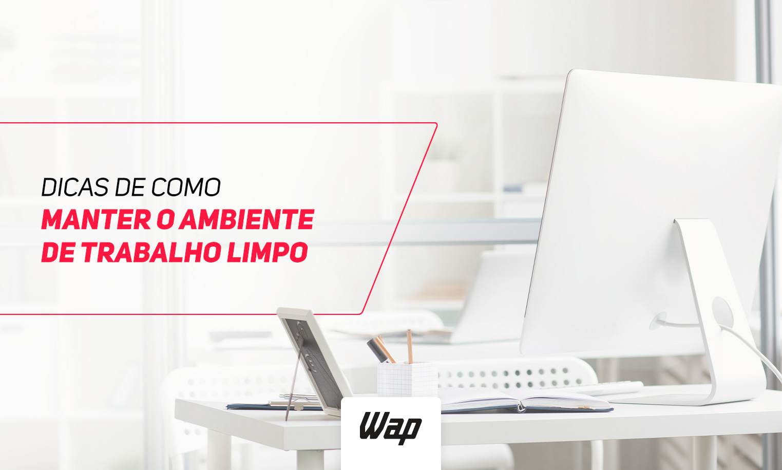 Dicas de como manter o seu ambiente de trabalho limpo - WAP Blog ...